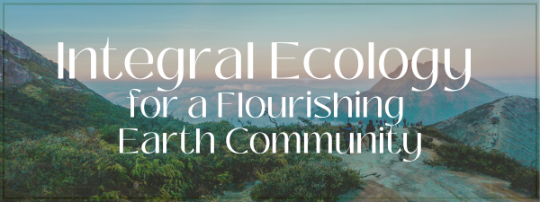 Integral Ecology for a Flourishing Earth Community | The Well Spirituality Center